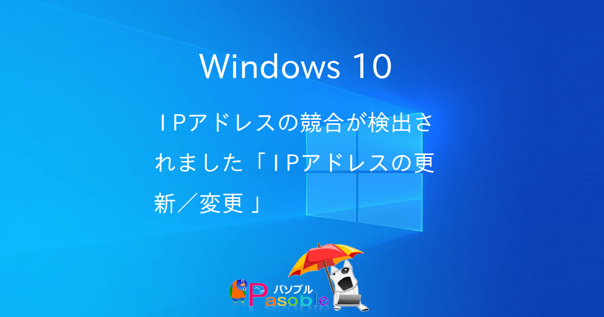 Windows 10 IPアドレスの競合が検出されました「IPアドレスの更新／変更 」-パソブル